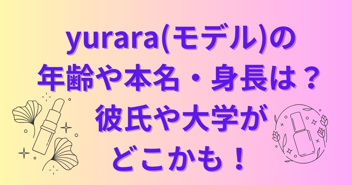 yurara(モデル)の年齢や本名・身長は？彼氏や大学がどこかも！ | ゆうゆう7ログ
